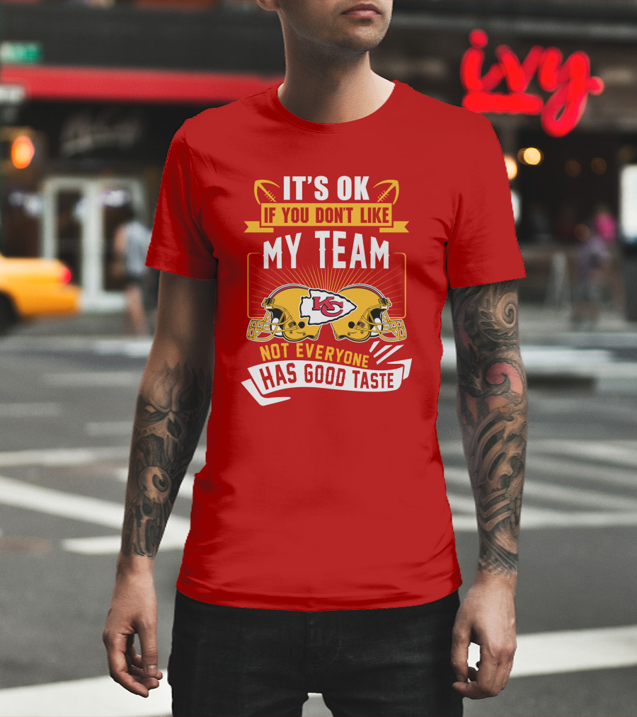 It's Ok If You Don't Like My Team Kansas City Chiefs Not Everyone Has Good Taste T-Shirt