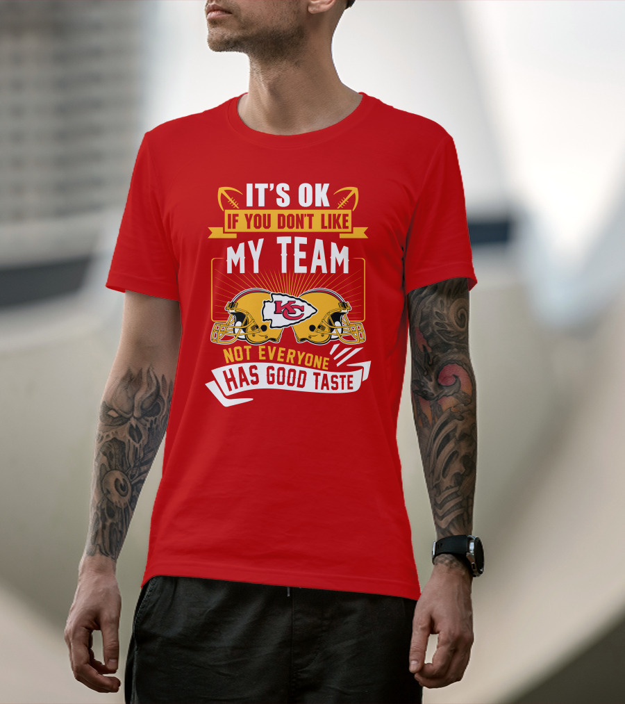 It's Ok If You Don't Like My Team Kansas City Chiefs Not Everyone Has Good Taste T-Shirt
