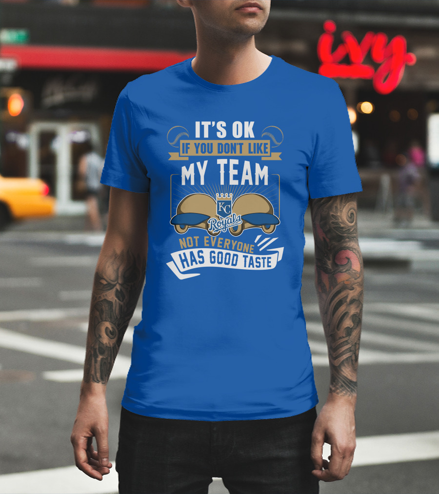 Kansas City Royals It's Ok If You Don't Like My Team Not Everyone Has Good Taste T-Shirt