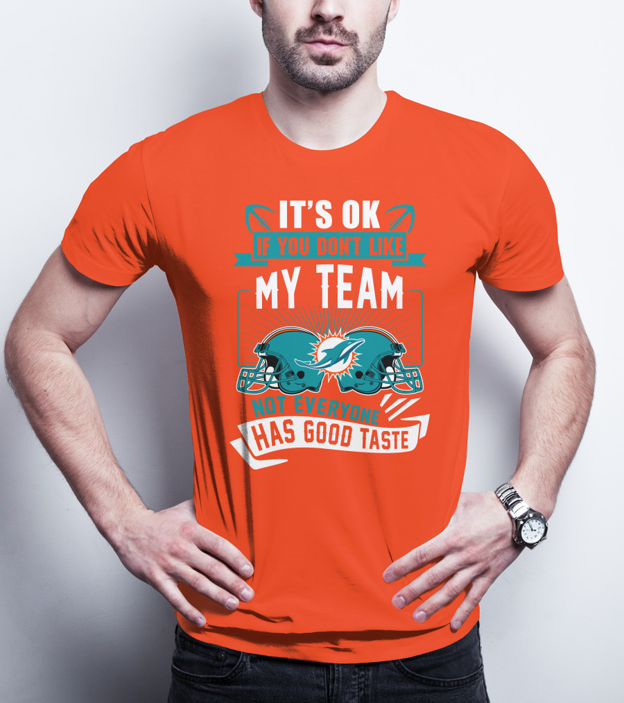 Miami Dolphins It's Ok If You Don't Like My Team Not Everyone Has Good Taste T-Shirt