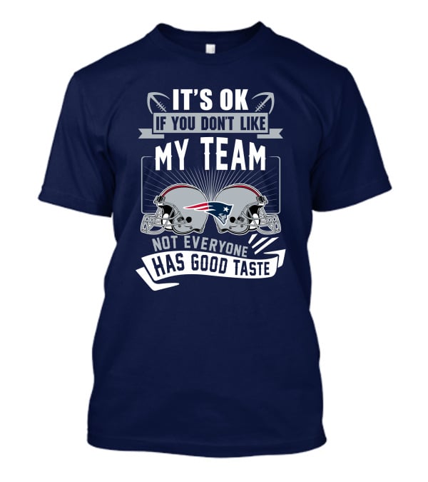 New England Patriots It's Ok If You Don't Like My Team Not Everyone Has Good Taste T-Shirt