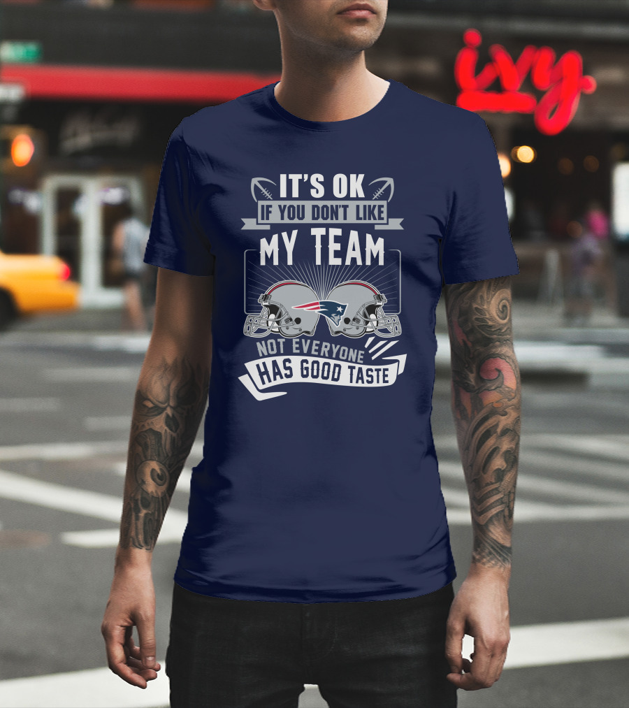 New England Patriots It's Ok If You Don't Like My Team Not Everyone Has Good Taste T-Shirt