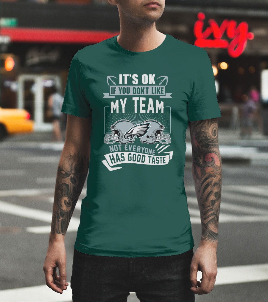Philadelphia Eagles It's Ok If You Don't Like My Team Not Everyone Has Good Taste T-Shirt