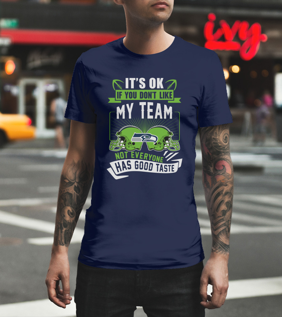 It's Ok If You Don't Like My Team Seattle Seahawks Not Everyone Has Good Taste T-Shirt