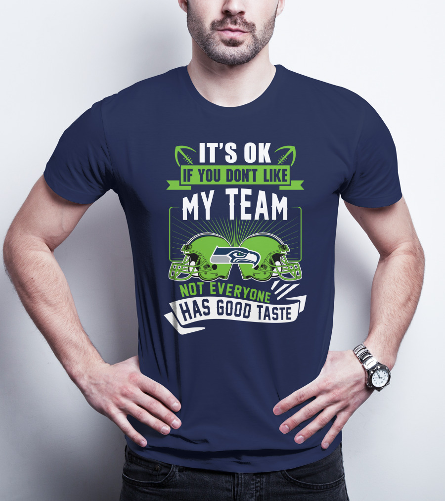 It's Ok If You Don't Like My Team Seattle Seahawks Not Everyone Has Good Taste T-Shirt