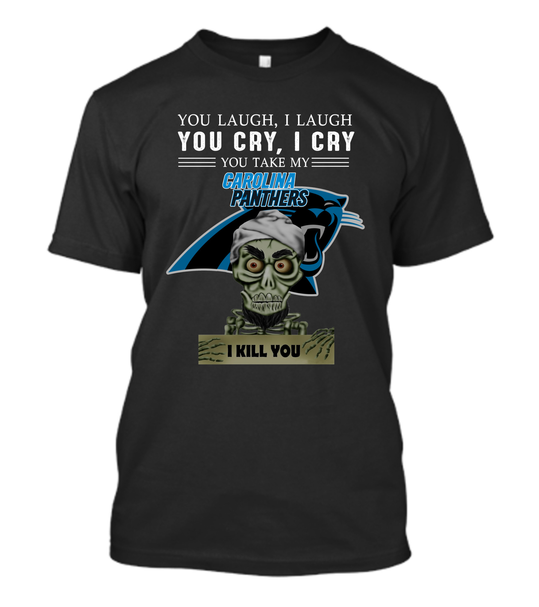 You Laugh I Laugh You Cry I Cry You Take My Carolina Panthers I Kill You T-Shirt