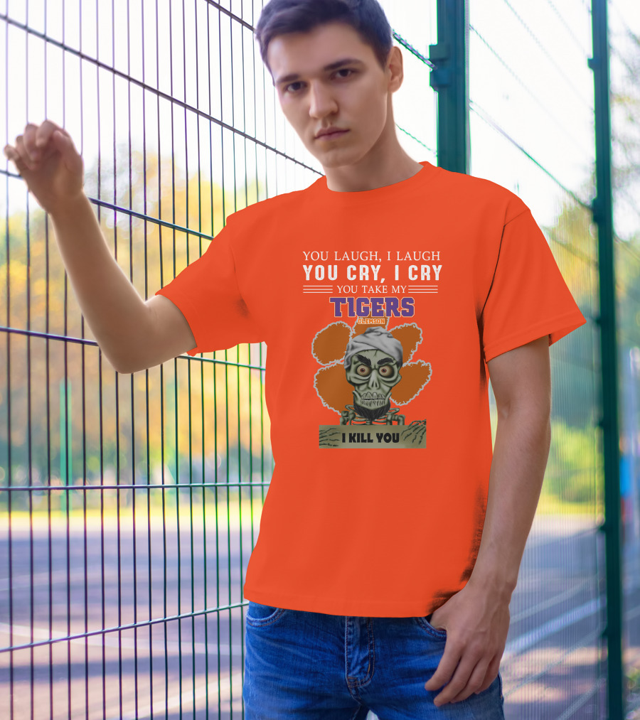 You Laugh I Laugh You Cry I Cry You Take My Clemson Tigers I Kill You T-Shirt