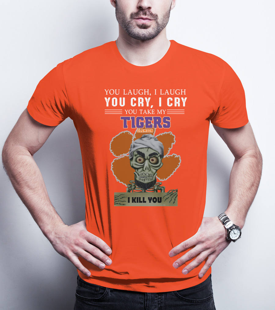You Laugh I Laugh You Cry I Cry You Take My Clemson Tigers I Kill You T-Shirt