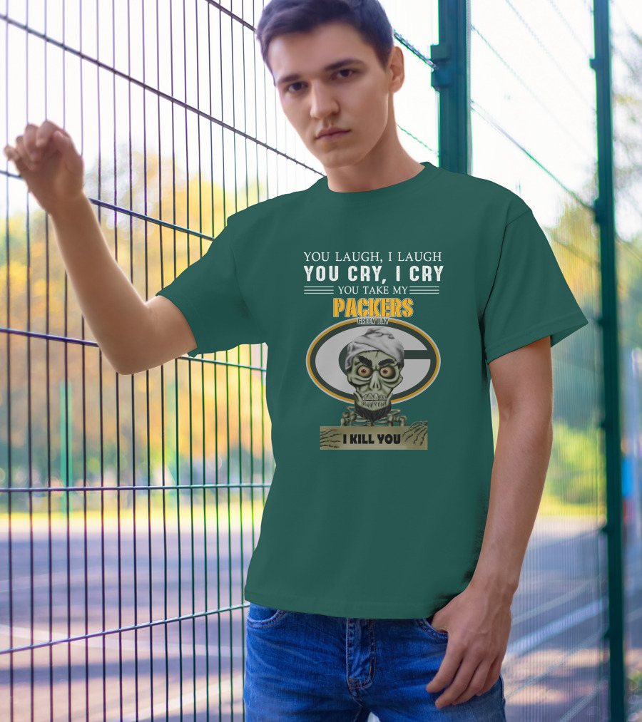 You Laugh I Laugh You Cry I Cry You Take My Packers Green Bay I Kill You Jeff Dunham T-Shirt