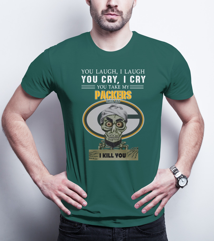 You Laugh I Laugh You Cry I Cry You Take My Packers Green Bay I Kill You Jeff Dunham T-Shirt