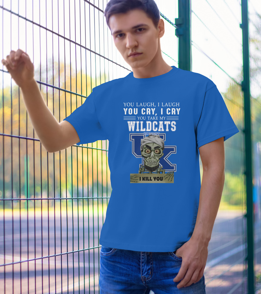 You Laugh I Laugh You Cry I Cry You Take My Kentucky Wildcats I Kill You T-Shirt