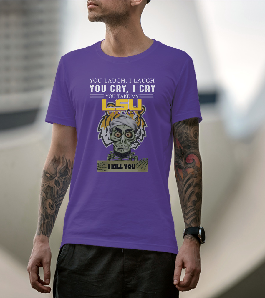 You Laugh I Laugh You Cry I Cry Lsu Tigers I Kill You Jeff Dunham T-Shirt