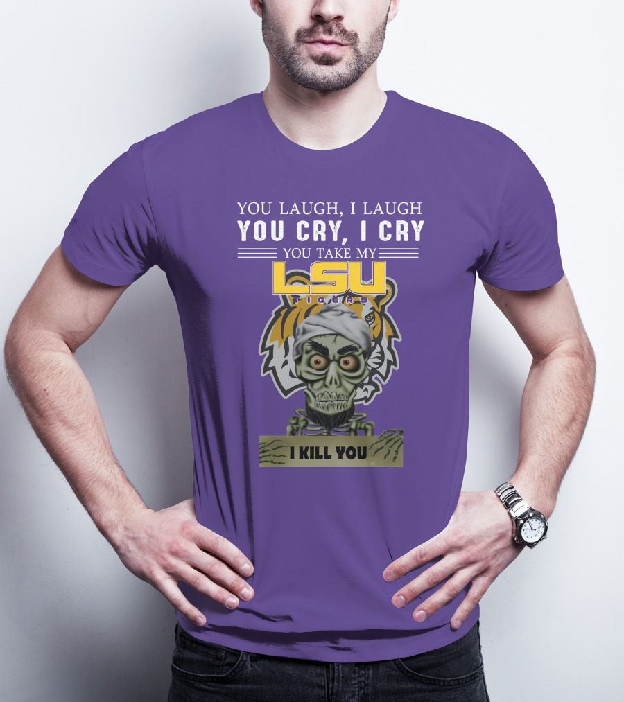 You Laugh I Laugh You Cry I Cry Lsu Tigers I Kill You Jeff Dunham T-Shirt