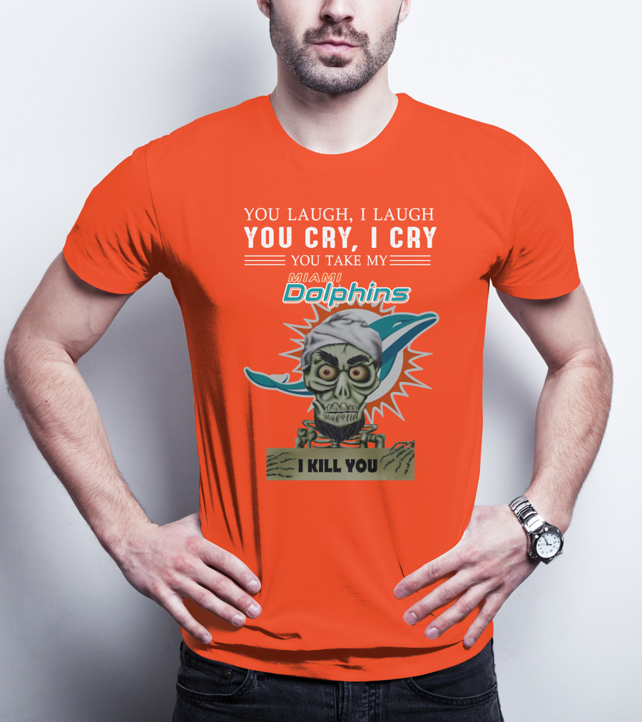 You Laugh I Laugh You Cry I Cry You Take My Miami Dolphins I Kill You T-Shirt
