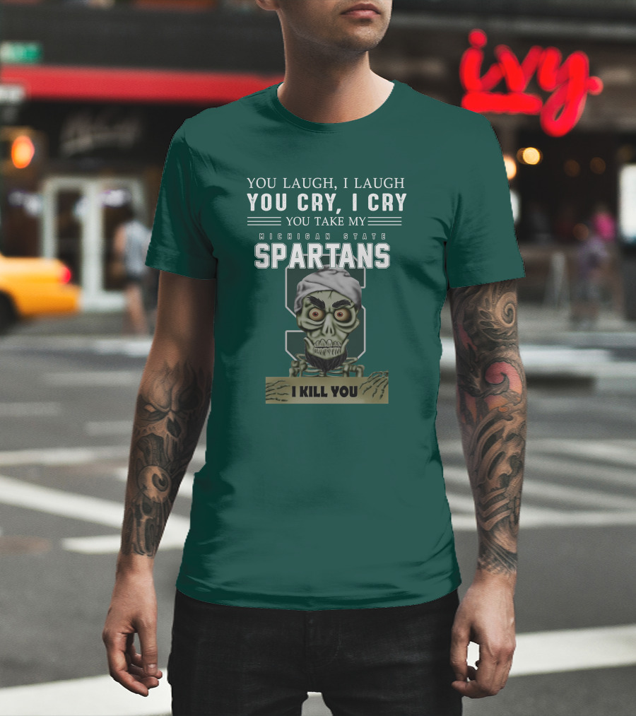 You Laugh I Laugh You Cry I Cry You Take My Michigan State Spartans I Kill You Jeff Dunham T-Shirt