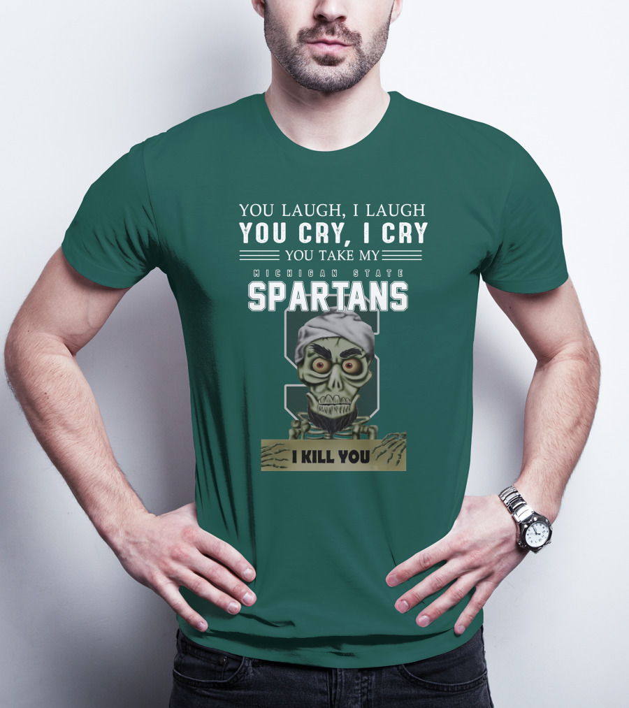 You Laugh I Laugh You Cry I Cry You Take My Michigan State Spartans I Kill You Jeff Dunham T-Shirt