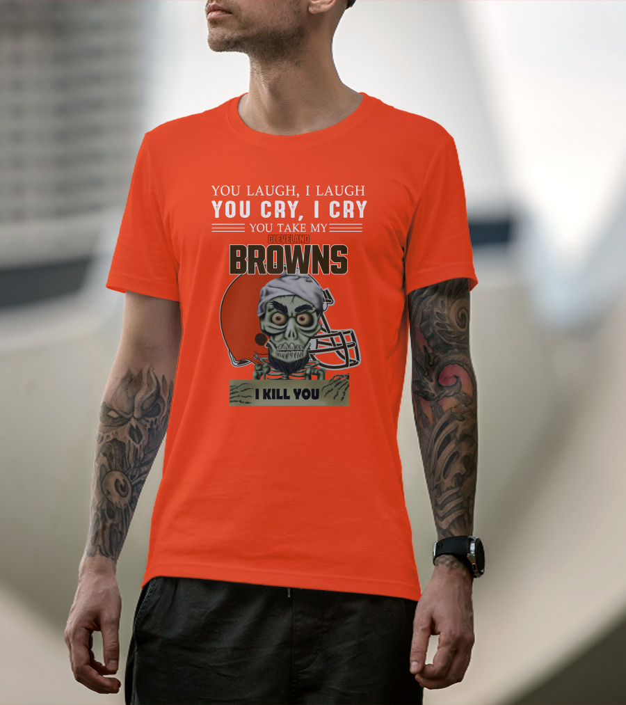 Cleveland Browns You Laugh I Laugh You Cry I Cry You Take My Browns I Kill You Jeff Dunham T-Shirt
