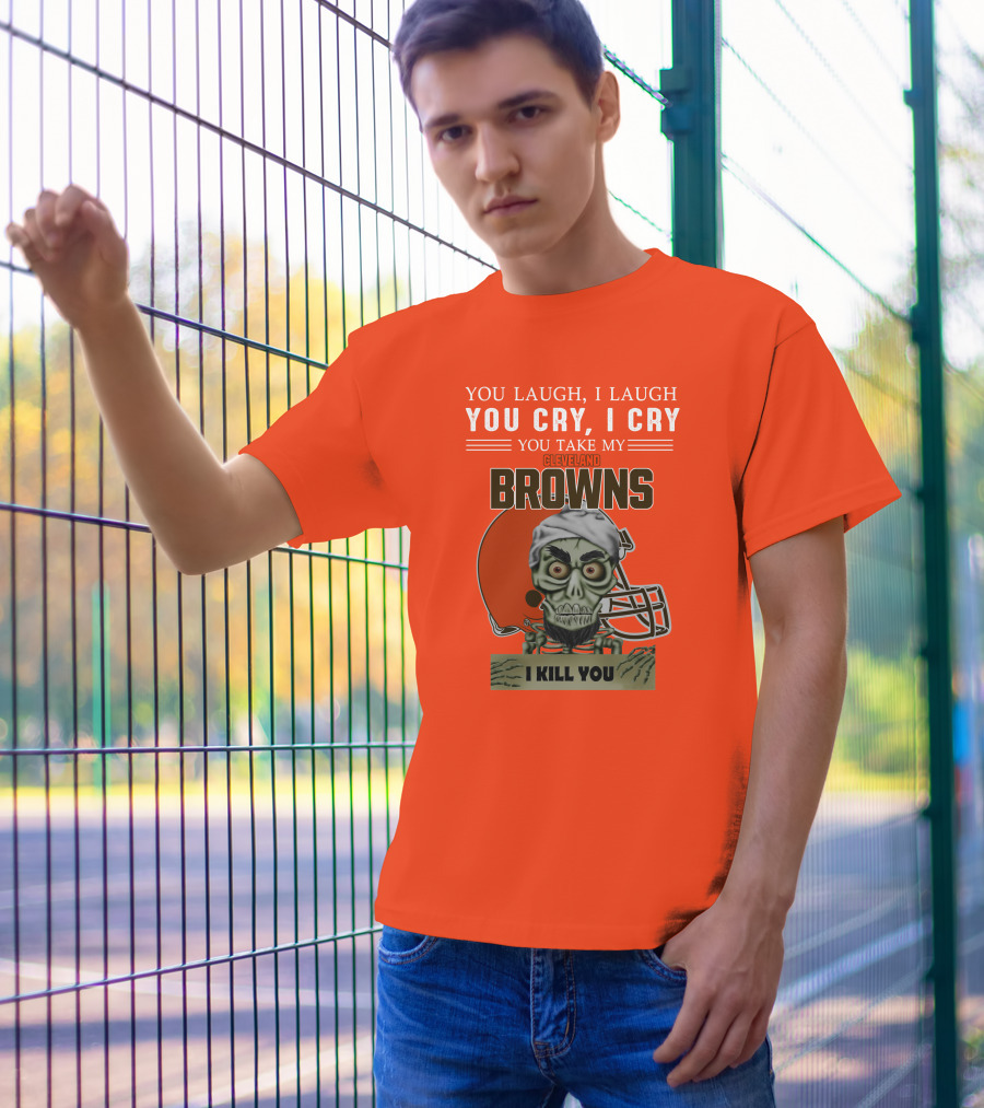 Cleveland Browns You Laugh I Laugh You Cry I Cry You Take My Browns I Kill You Jeff Dunham T-Shirt
