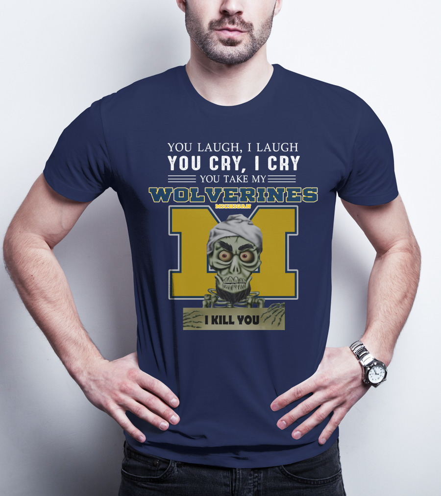 You Laugh I Laugh You Cry I Cry You Take My Michigan Wolverines I Kill You T-Shirt