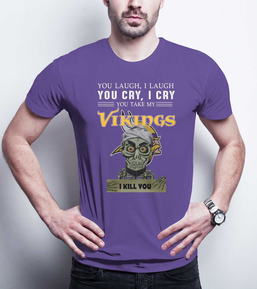 You Laugh I Laugh You Cry I Cry You Take My Vikings I Kill You Minnesota Vikings Jeff Dunham T-Shirt