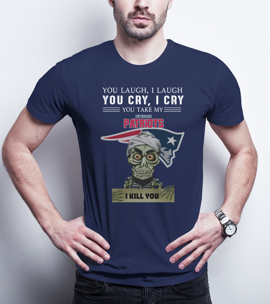 You Laugh I Laugh You Cry I Cry You Take My New England Patriots I Kill You Jeff Dunham T-Shirt
