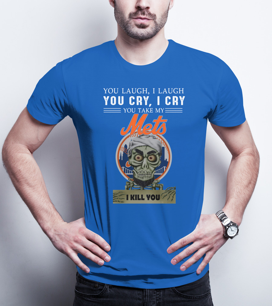 You Laugh I Laugh You Cry I Cry You Take My Mets I Kill You New York Mets Jeff Dunham T-Shirt