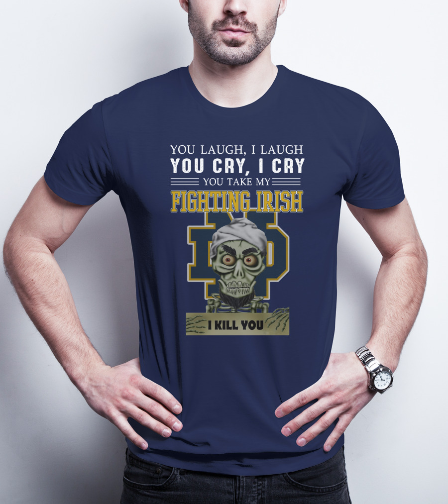 You Laugh You Cry You Take My Fighting Irish I Kill You T-Shirt