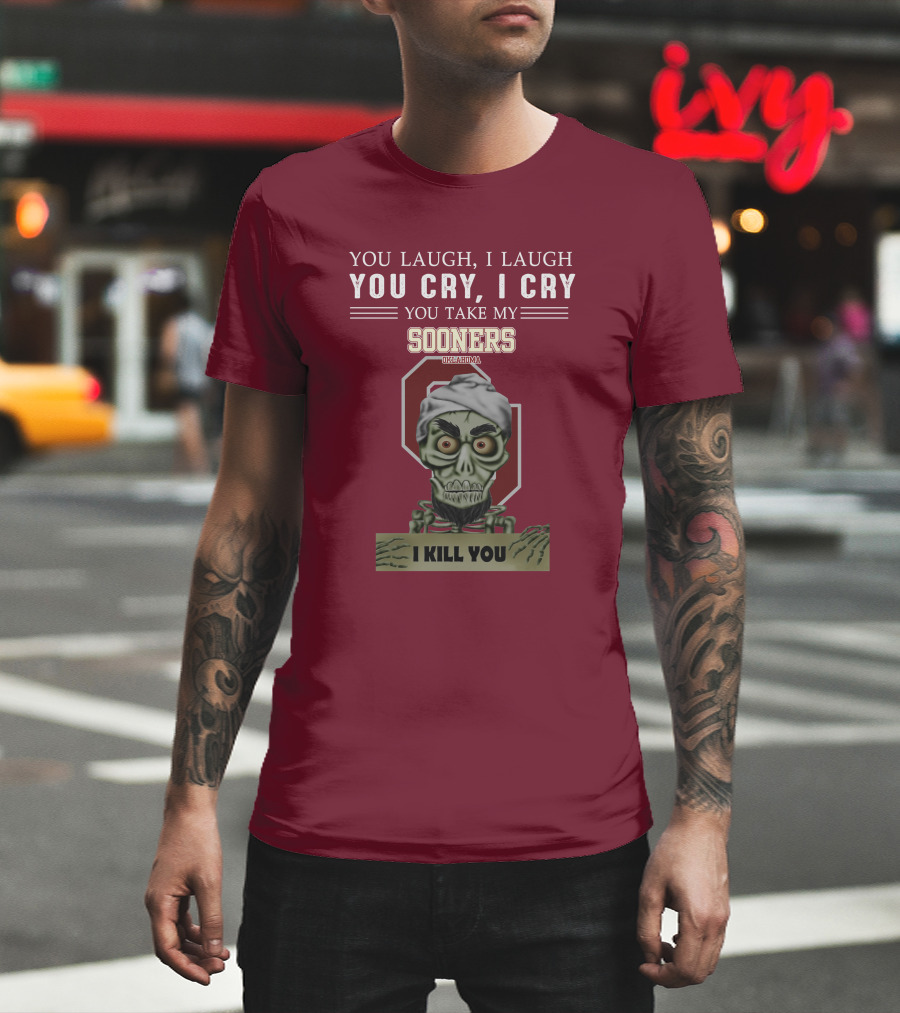 You Laugh I Laugh You Cry I Cry You Take My Sooners Oklahoma I Kill You Jeff Dunham T-Shirt