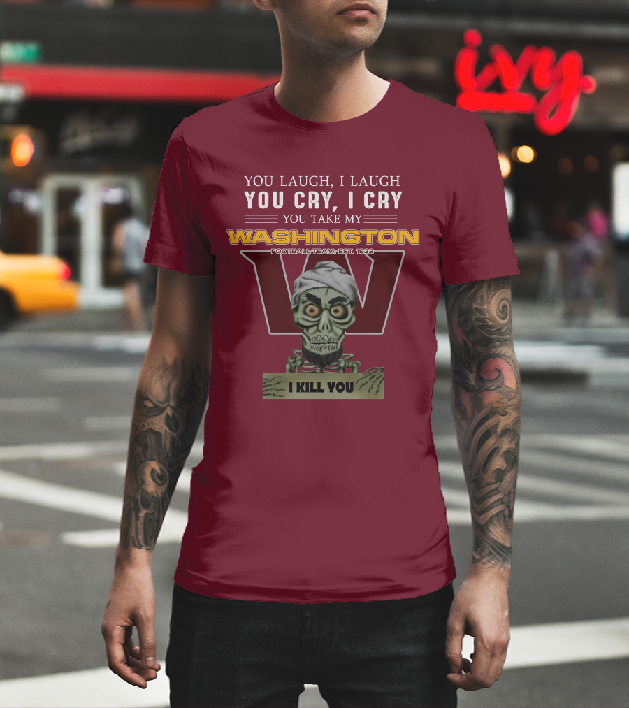 You Laugh I Laugh You Cry I Cry You Take My Washington Football Team Est 1932 I Kill You Jeff Dunham T-Shirt