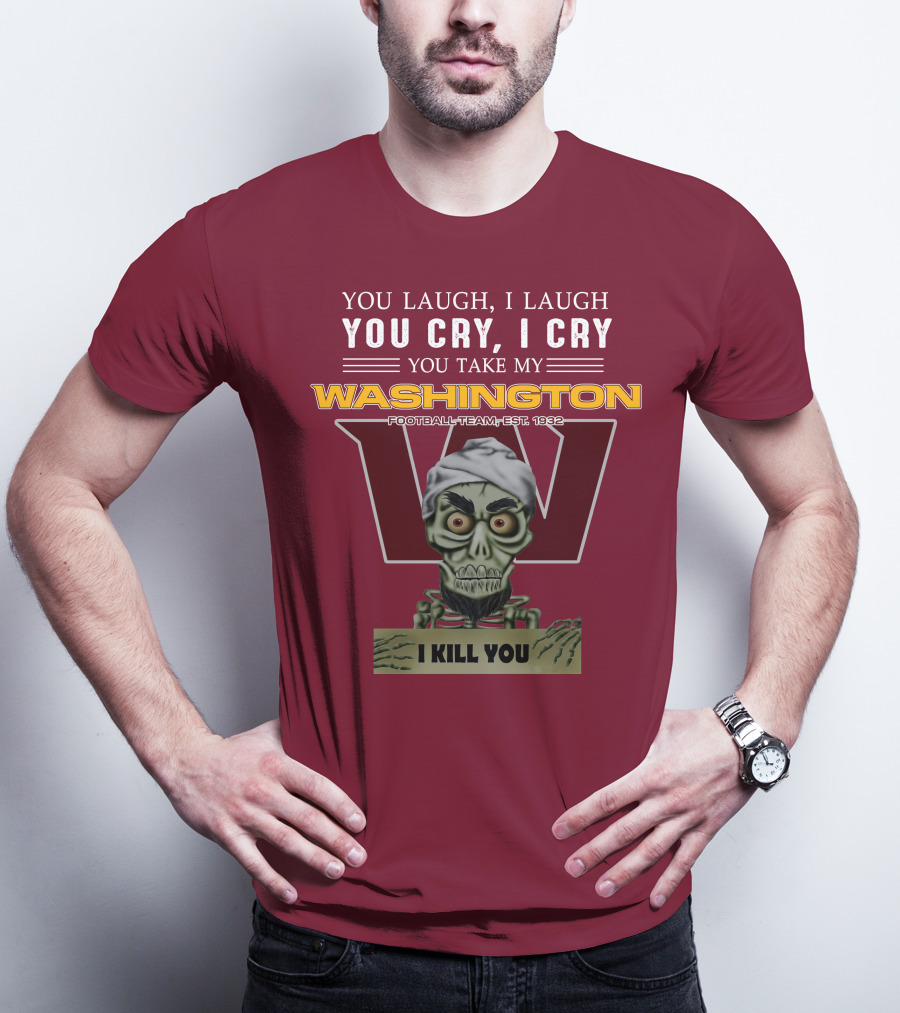 You Laugh I Laugh You Cry I Cry You Take My Washington Football Team Est 1932 I Kill You Jeff Dunham T-Shirt