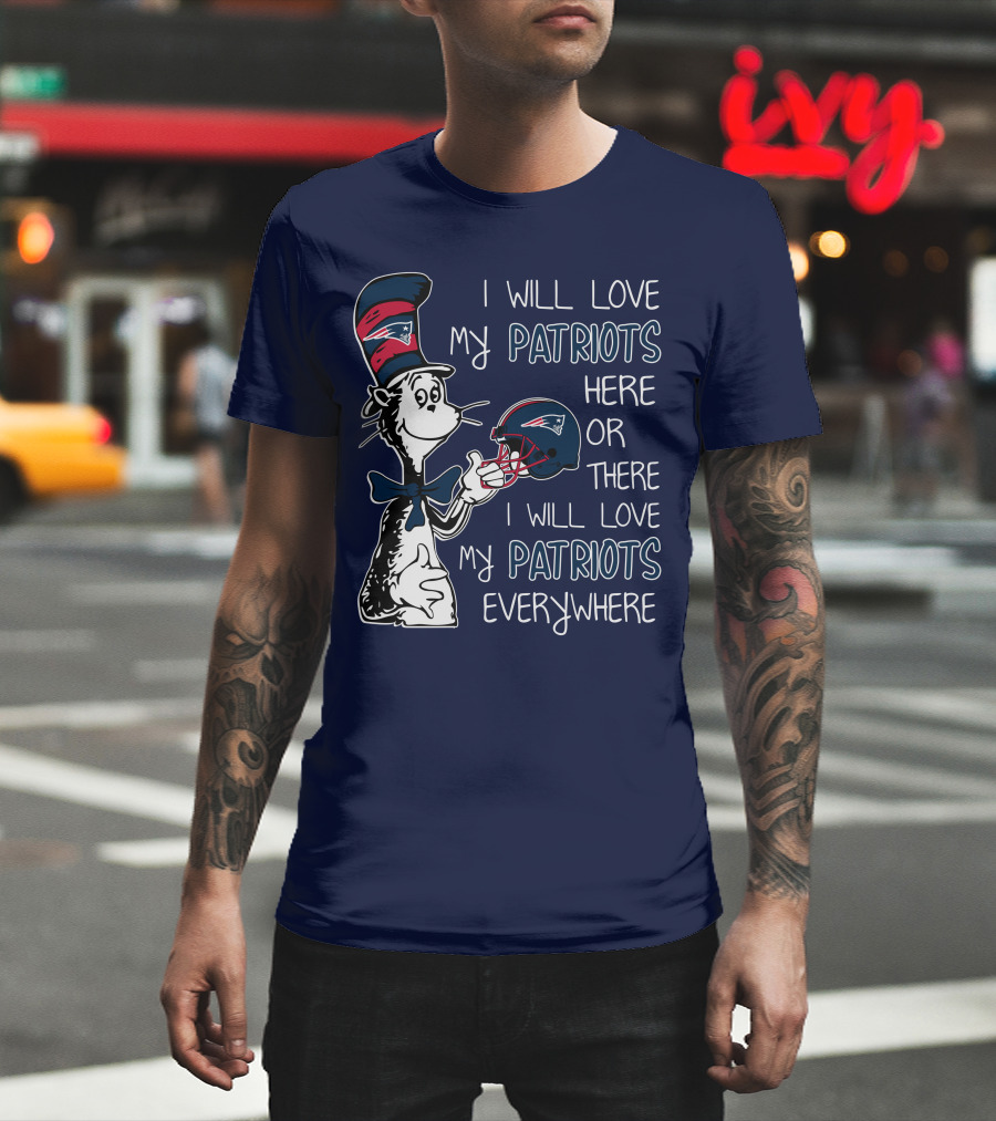 I Will Love My Patriots Here Or There I Will Love My Patriots Everywhere Dr Seuss New England Patriots T-Shirt