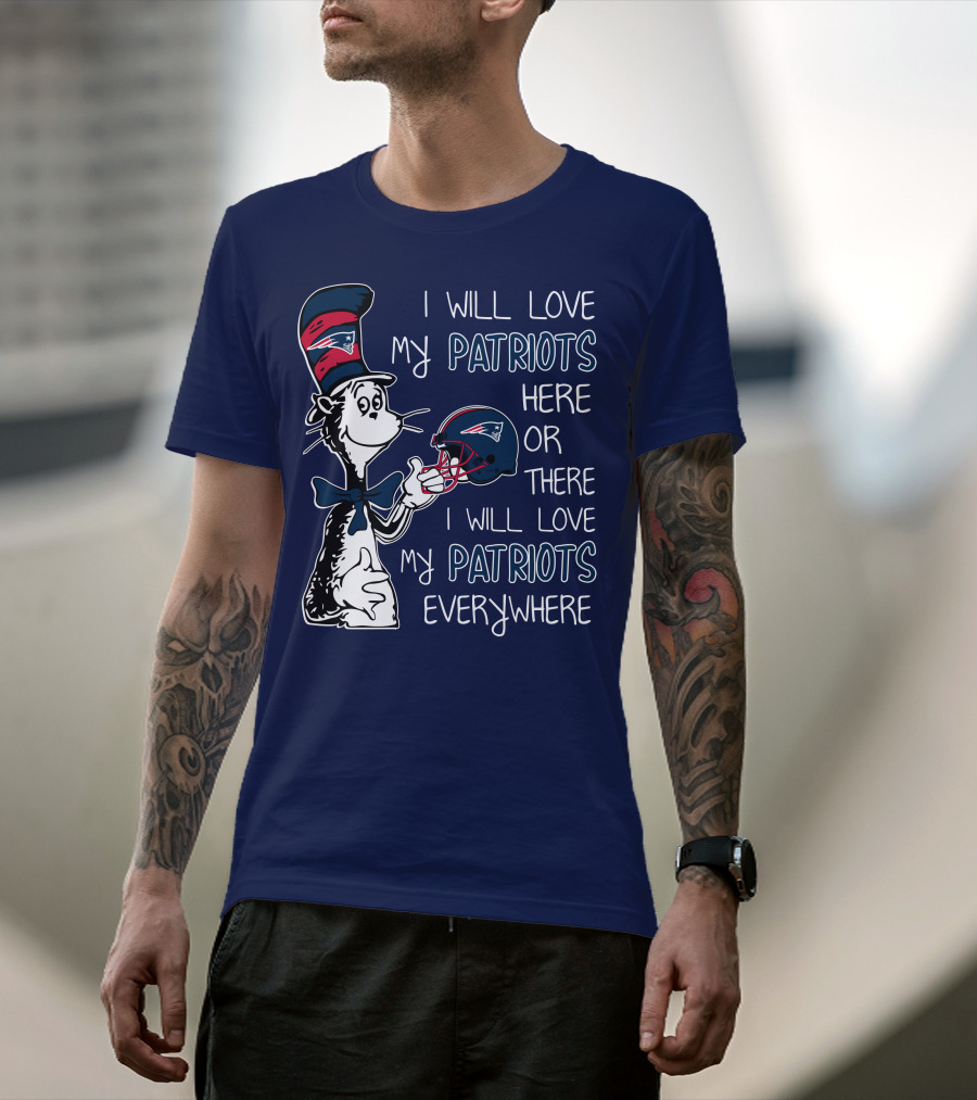I Will Love My Patriots Here Or There I Will Love My Patriots Everywhere Dr Seuss New England Patriots T-Shirt