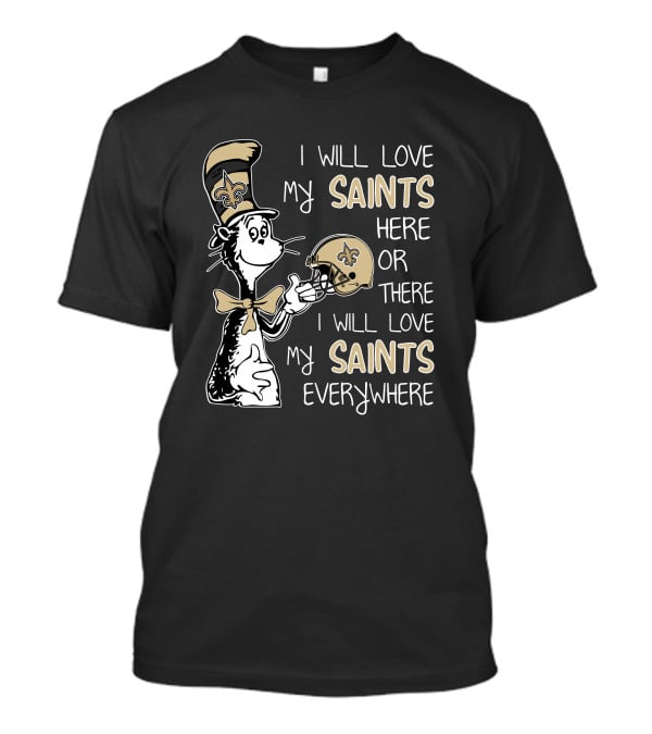 I Will Love My Saints Here Or There I Will Love My Saints Everywhere Dr Seuss New Orleans Saints T-Shirt