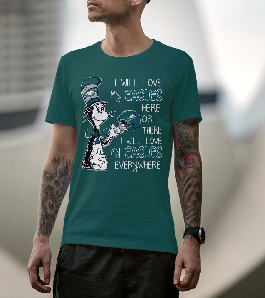 I Will Love My Philadelphia Eagles Here Or There I Will Love My Eagles Everywhere Dr Seuss T-Shirt