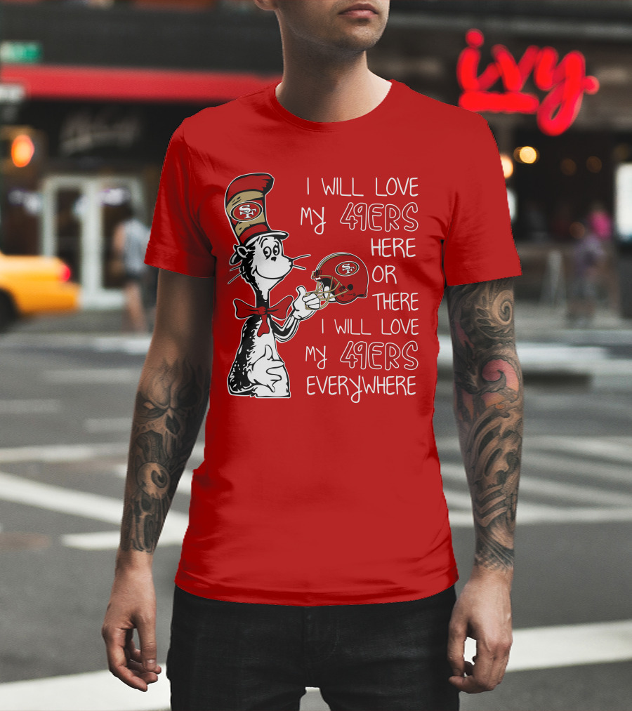 I Will Love My 49ers Here Or There I Will Love My 49ers Everywhere T-Shirt