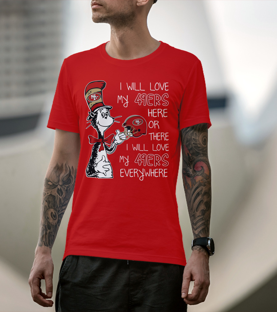 I Will Love My 49ers Here Or There I Will Love My 49ers Everywhere T-Shirt