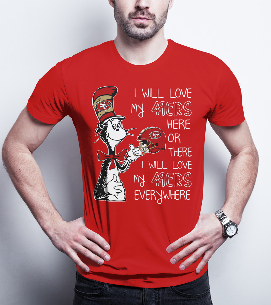 I Will Love My 49ers Here Or There I Will Love My 49ers Everywhere T-Shirt