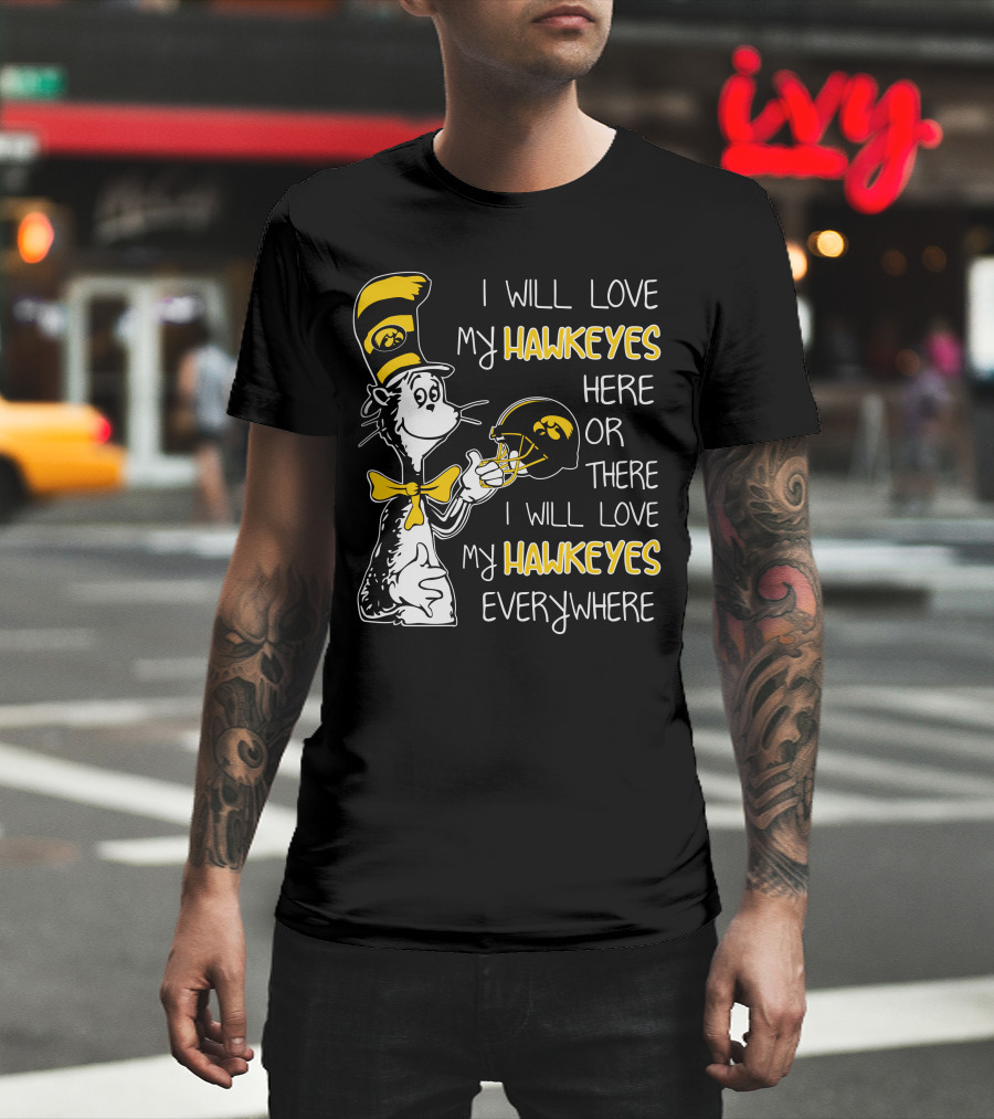 I Will Love My Iowa Hawkeyes Here Or There I Will Love My Hawkeyes Everywhere T-Shirt