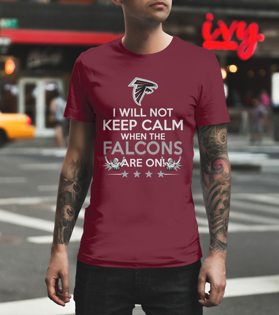 I Will Not Keep Calm When The Falcons Are On Atlanta Falcons T-Shirt
