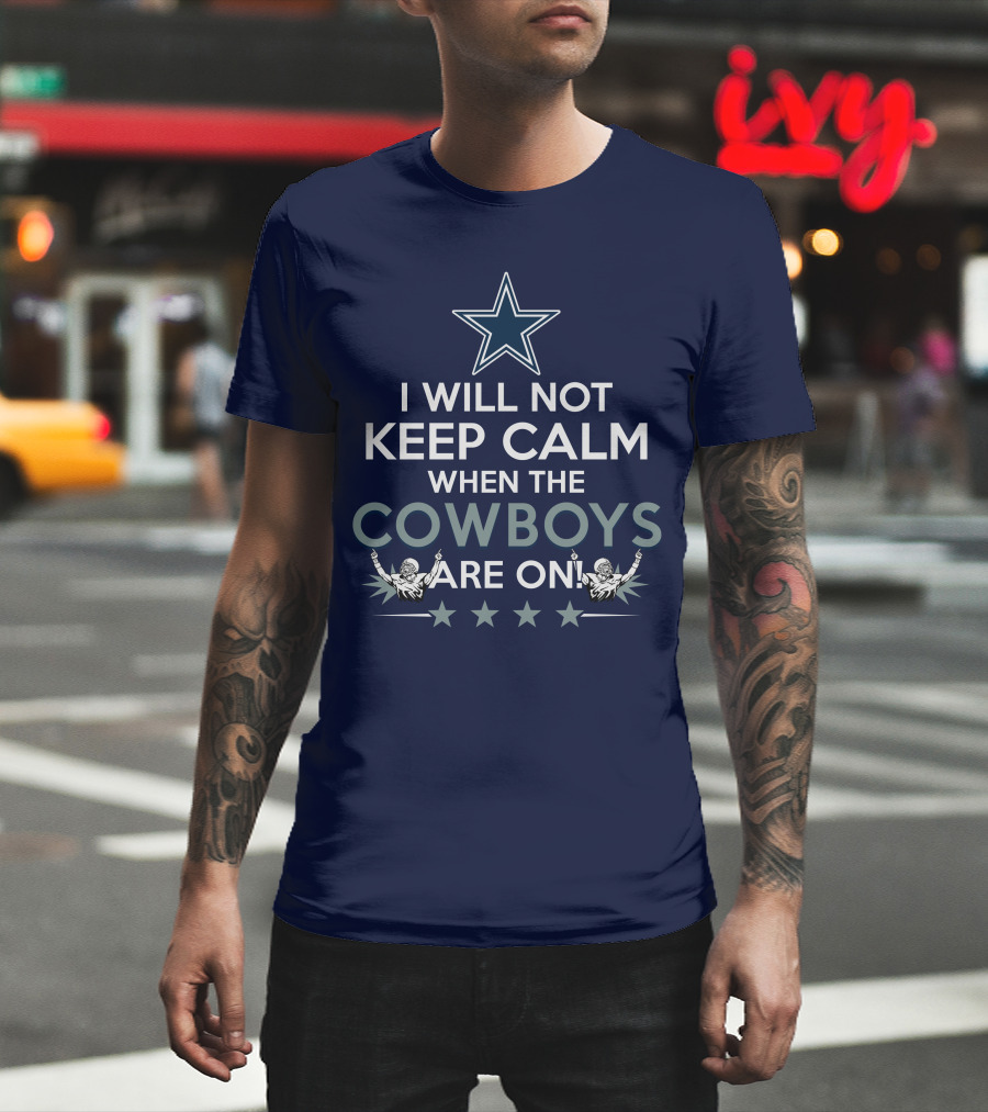 I Will Not Keep Calm When The Cowboys Are On Star Logo And Cheerleaders T-Shirt