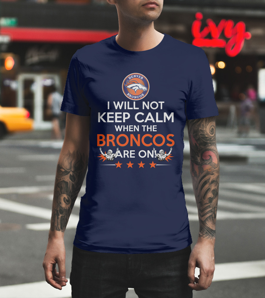 Denver Broncos I Will Not Keep Calm When The Broncos Are On T-Shirt