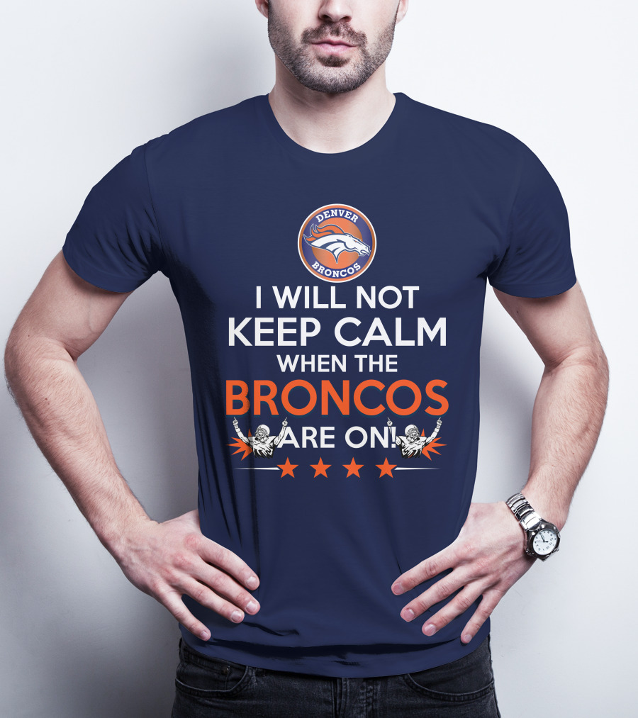 Denver Broncos I Will Not Keep Calm When The Broncos Are On T-Shirt