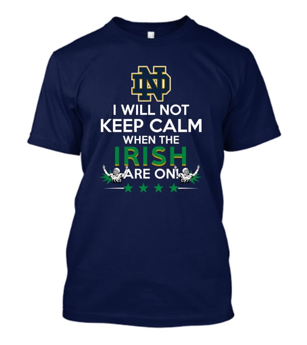 I Will Not Keep Calm When The Notre Dame Irish Are On Nd Logo Football Fans T-Shirt