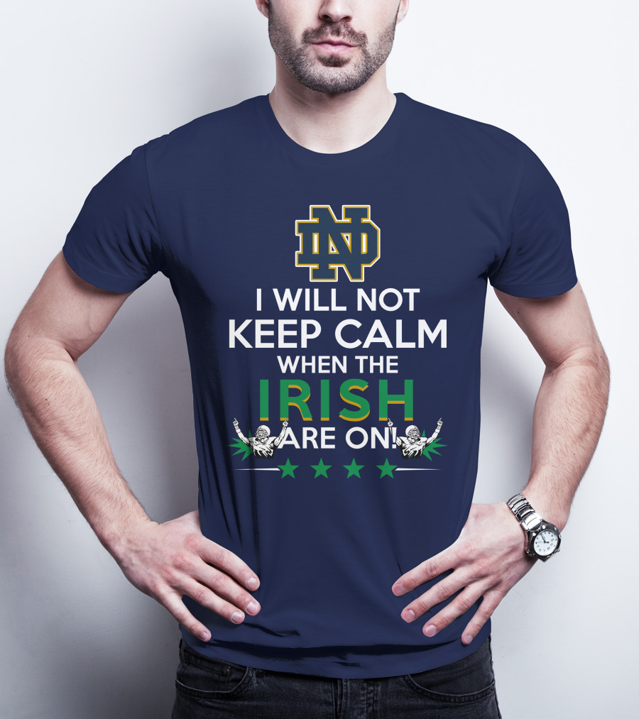 I Will Not Keep Calm When The Notre Dame Irish Are On Nd Logo Football Fans T-Shirt