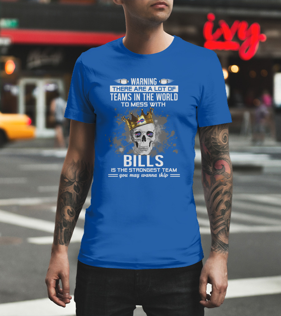 Warning There Are A Lot Of Teams In The World To Mess With Bills Is The Strongest Team You May Wanna Skip T-Shirt