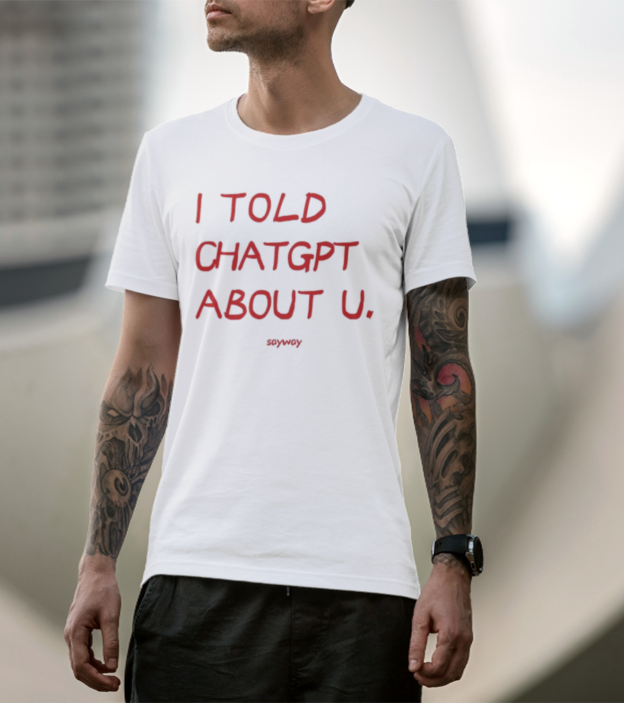I Told ChatGPT About U Sayway Red Text T-Shirt