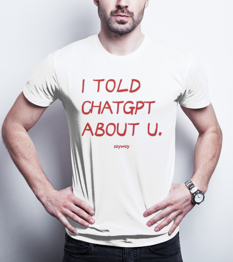 I Told ChatGPT About U Sayway Red Text T-Shirt