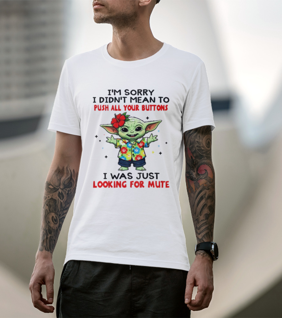 I'm Sorry I Didn't Mean To Push All Your Buttons Baby Yoda Looking For Mute T-Shirt