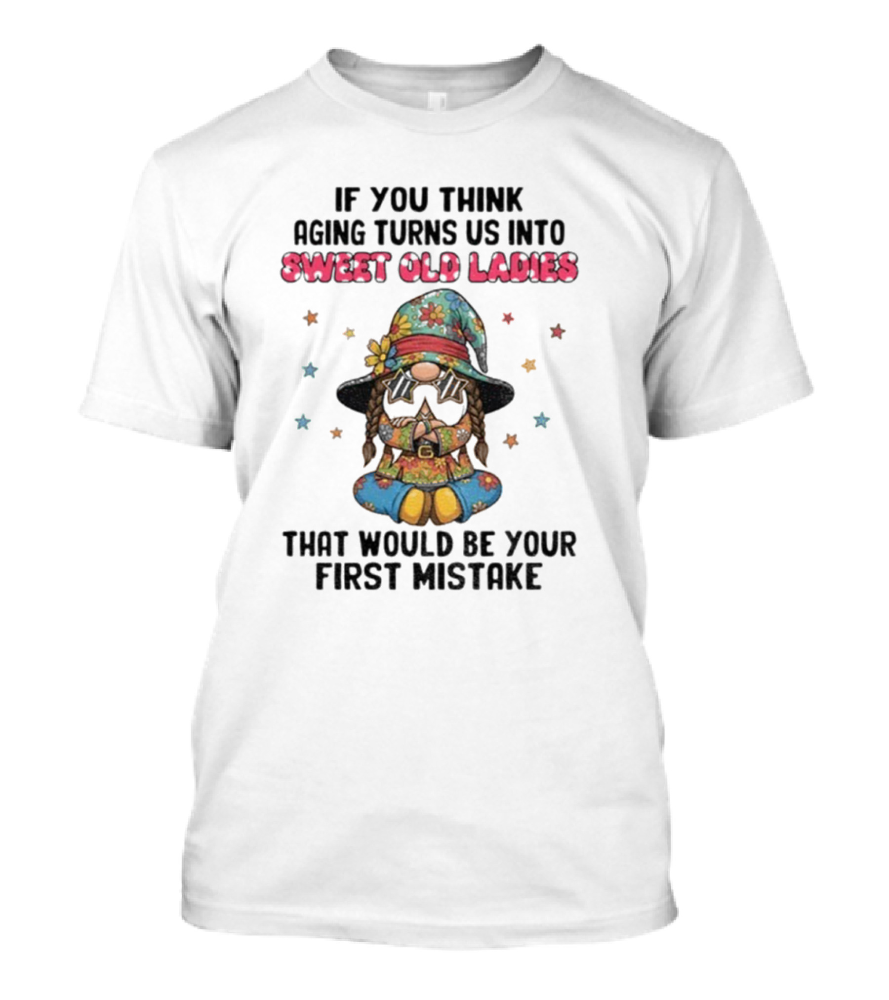 If You Think Aging Turns Us Into Sweet Old Ladies That Would Be Your First Mistake Gnome Starry Hat And Floral Outfit T-Shirt
