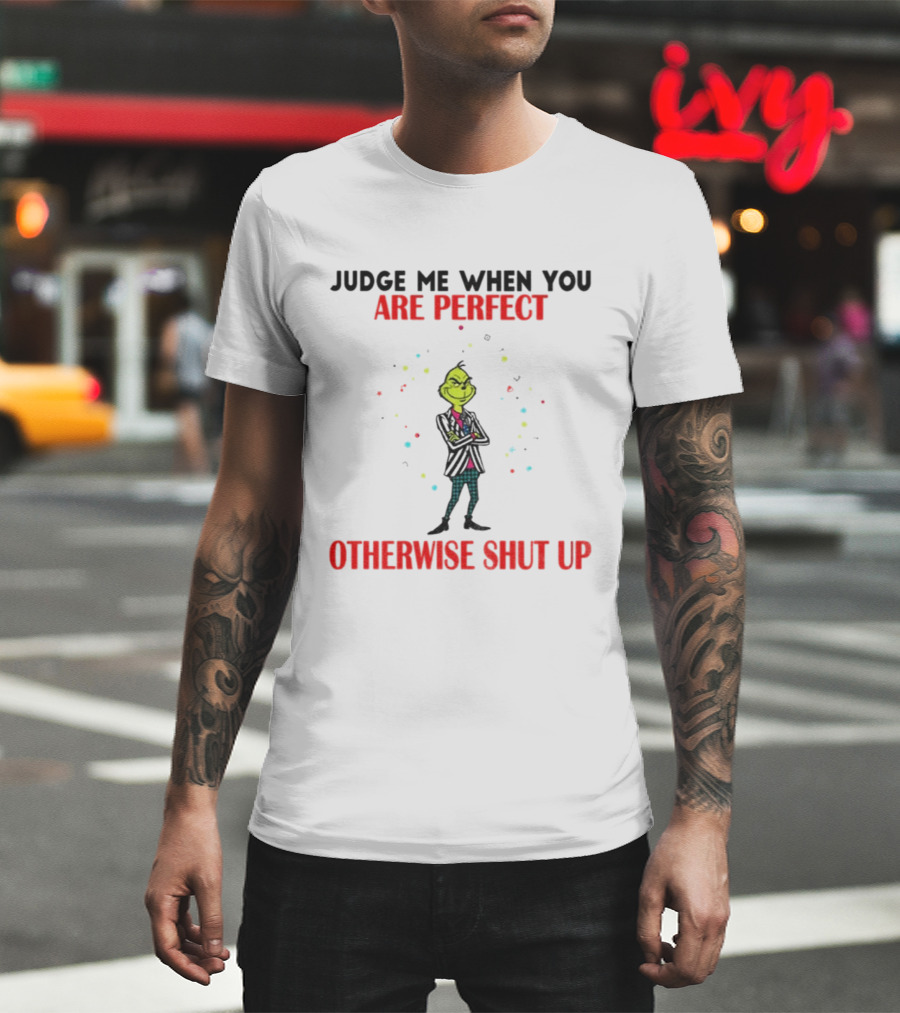 Grinch Judge Me When You Are Perfect Otherwise Shut Up T-Shirt